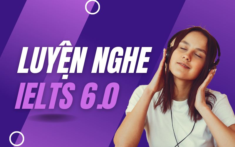 Luyện Nghe IELTS 6.0 Với 3 Bước Cực Đơn Giản, Dễ Áp Dụng