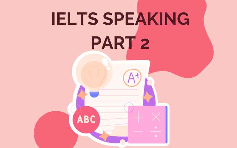 IELTS Speaking Part 2: Chủ Đề Thường Gặp Và Bài Mẫu Chi Tiết