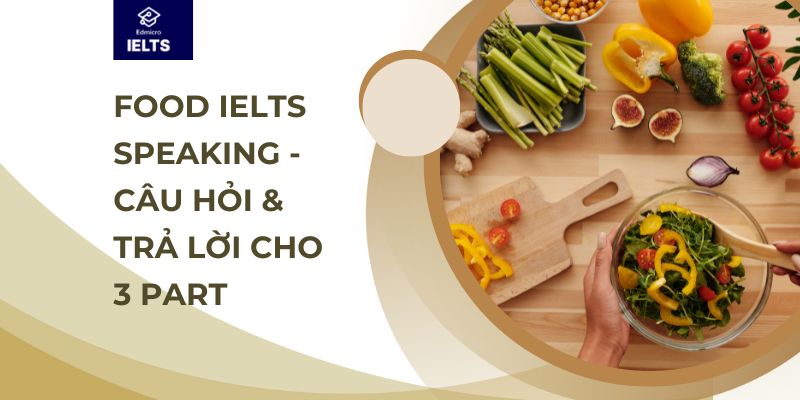 Food IELTS Speaking – Câu Hỏi Và Trả Lời Band Cao Full Part