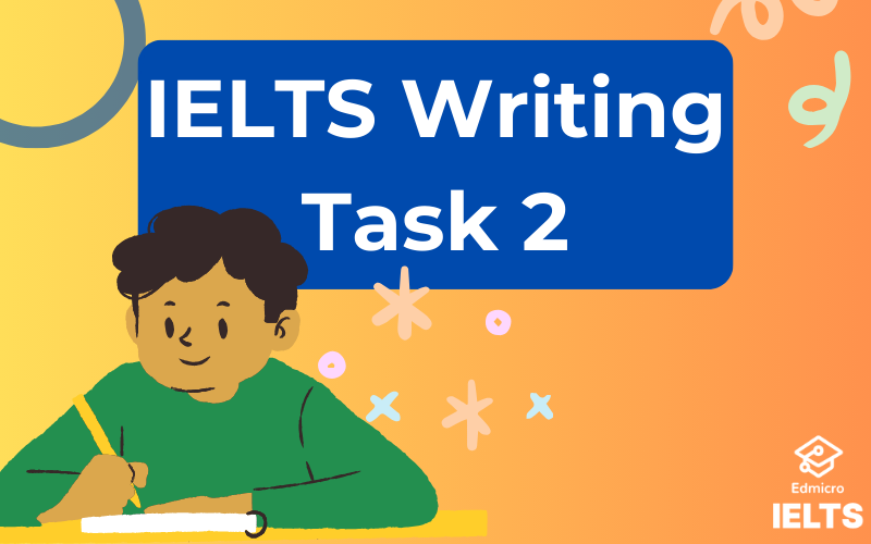 IELTS Writing Task 2: Thông Tin Đầy Đủ Và Chi Tiết Nhất