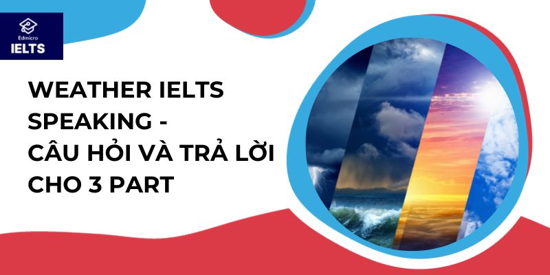 Weather IELTS Speaking – Câu Hỏi Và Trả Lời Cho 3 Part