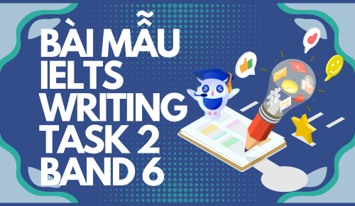Bài Mẫu IELTS Writing Task 2 Band 6 Theo Chủ Đề Mới Nhất