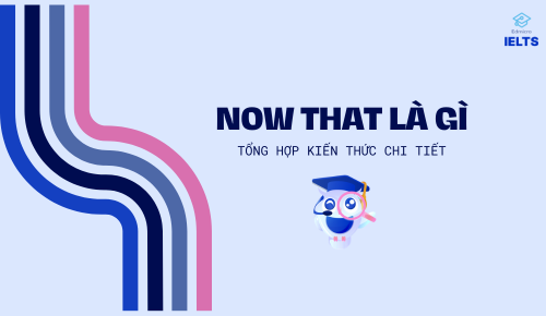 Now That Là Gì? Làm Chủ Phrasal Verb Now That Trong 5 Phút