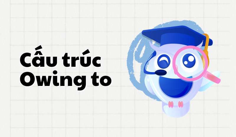Cấu Trúc Owing To: Cách Phân Biệt Owing To- Due To- Because Of