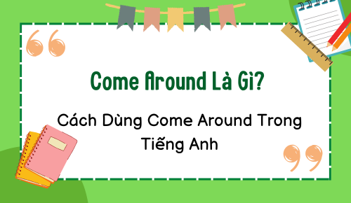Come Around Là Gì? Cách Dùng Come Around Trong Tiếng Anh