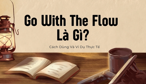 Go With The Flow Là Gì? Cách Dùng Và Ví Dụ Thực Tế