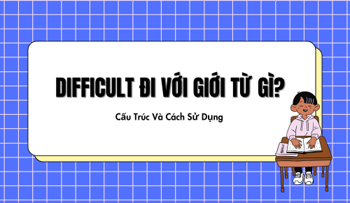 Difficult Đi Với Giới Từ Gì? Cấu Trúc Và Cách Sử Dụng