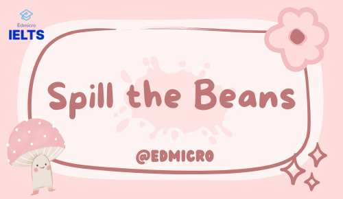 Spill The Beans Là Gì - Học Nhanh, Ứng Dụng Dễ Dàng