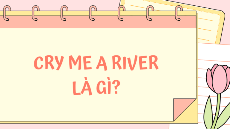 Cry Me A River | Ý Nghĩa Và Cách Sử Dụng