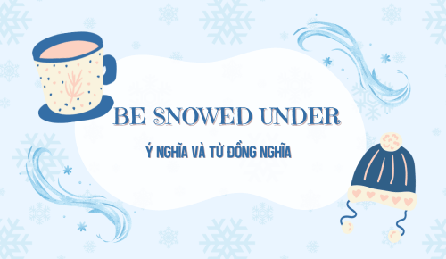 Be Snowed Under | Ý Nghĩa Và Từ Đồng Nghĩa