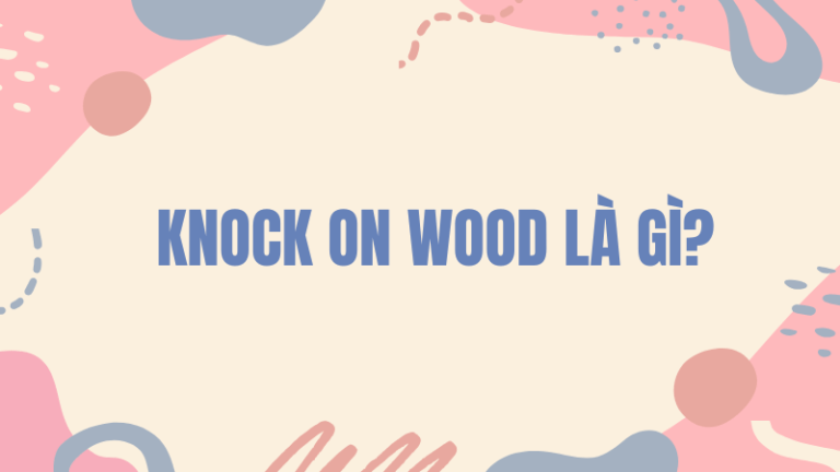 Knock On Wood | Ý Nghĩa, Nguồn Gốc Và Bài Tập Vận Dụng