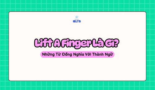 Lift A Finger Là Gì? Những Từ Đồng Nghĩa Với Thành Ngữ