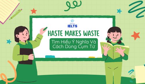 Haste Makes Waste | Tìm Hiểu Ý Nghĩa Và Cách Dùng Cụm Từ